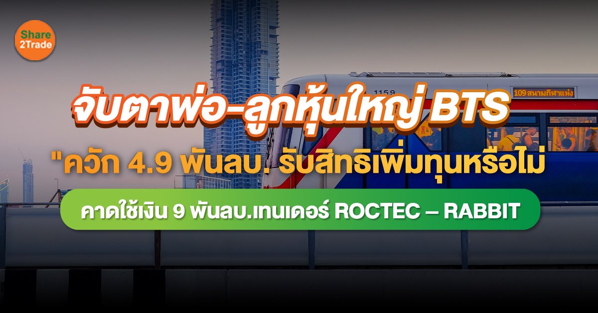จับตาพ่อ-ลูกหุ้นใหญ่ BTS "ควัก 4.9 พันลบ.รับสิทธิเพิ่มทุนหรือไม่ คาดใช้เงิน 9 พันลบ.ทำเทนเดอร์ ...
